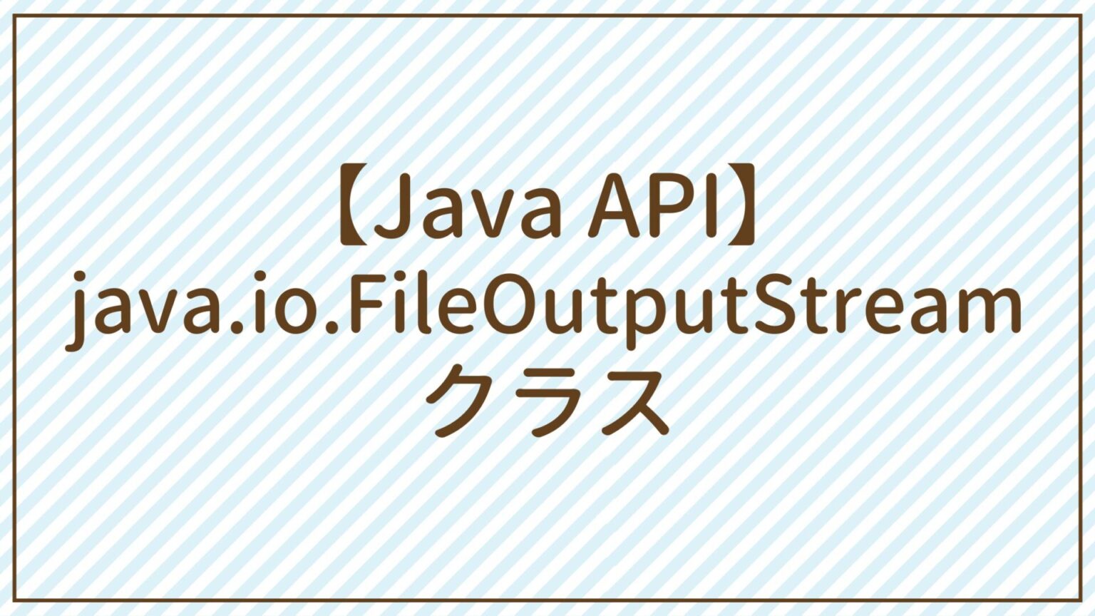 [API] java.io.FileOutputStreamクラス | Javaちょこっとリファレンス