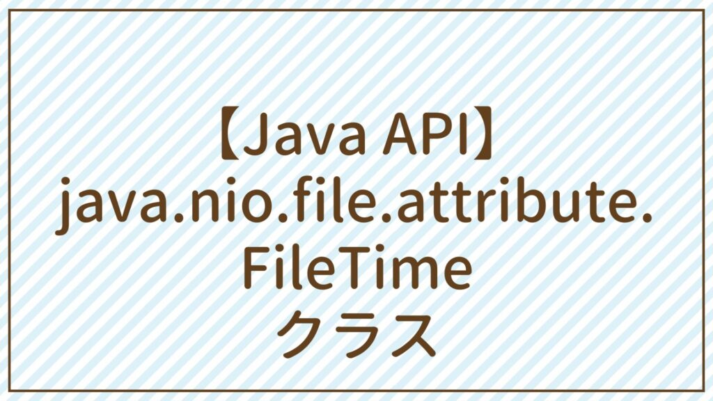 [API] java.nio.file.attribute.FileTimeクラス | Javaちょこっとリファレンス