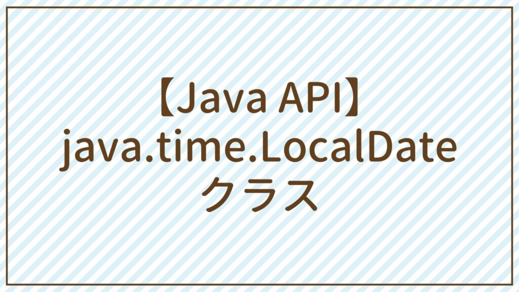 [API] java.time.LocalDateクラス | Javaちょこっとリファレンス