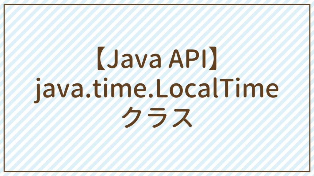 [API] java.time.LocalTimeクラス | Javaちょこっとリファレンス