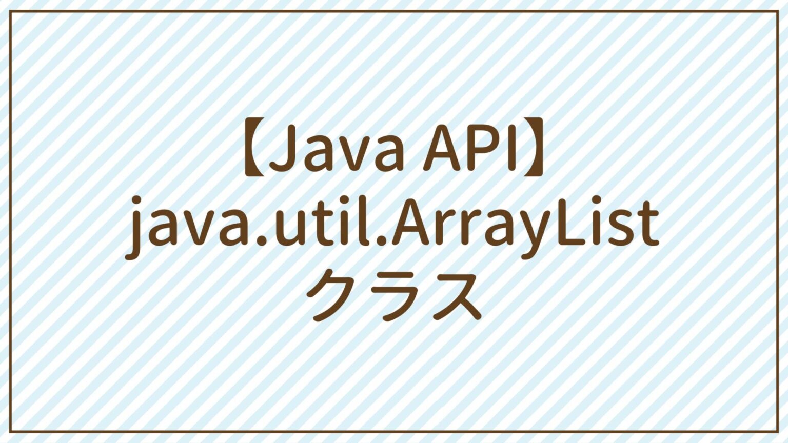 [API] java.util.ArrayListクラス | Javaちょこっとリファレンス