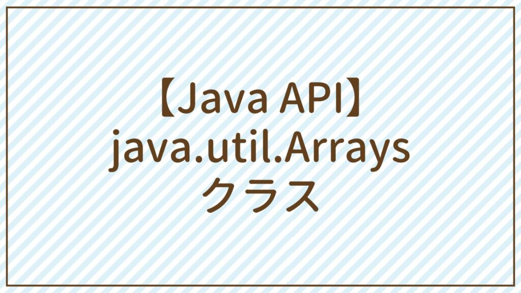 [API] java.util.Arraysクラス | Javaちょこっとリファレンス