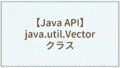 [API] java.util.Vectorクラス | Javaちょこっとリファレンス